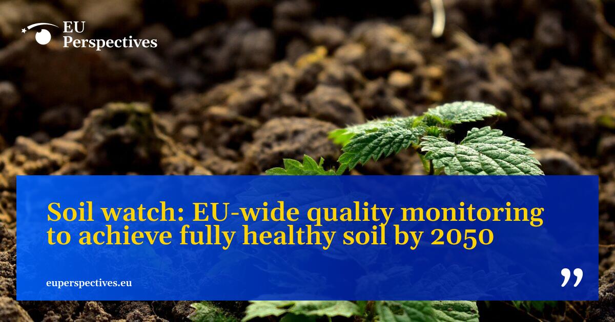 Soil watch: EU-wide quality monitoring to achieve fully healthy soil by ...